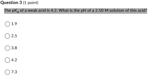 SOLVED: Question 3 (1 point) The pKa of weak acid is 4.2. What is the pH of a 2.50 M solution of ...