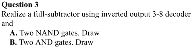 Solved Question 3 Realize A Full Subtractor Using An Inverted Output 3 8 Decoder And Two Nand