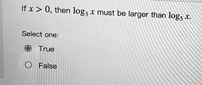 SOLVED: If x > 0, then log3 - x must be larger than logs : X Select one ...