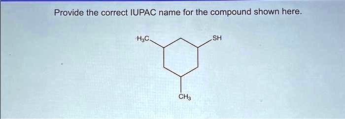 SOLVED: Provide the correct IUPAC name for the compound shown here. H3C. CH3 SH Provide the ...