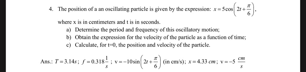 SOLVED: The position of an oscillating particle is given by the expression: x = 5cos(2t), where ...