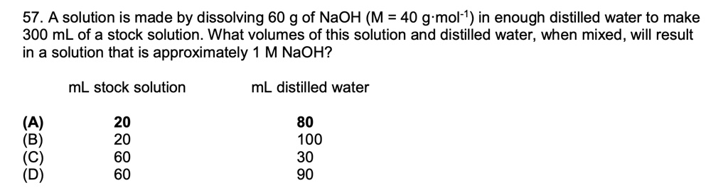 57. A solution is made by dissolving 60 g of NaOH (M = 40 g·mol^-1) in enough distilled water to ...