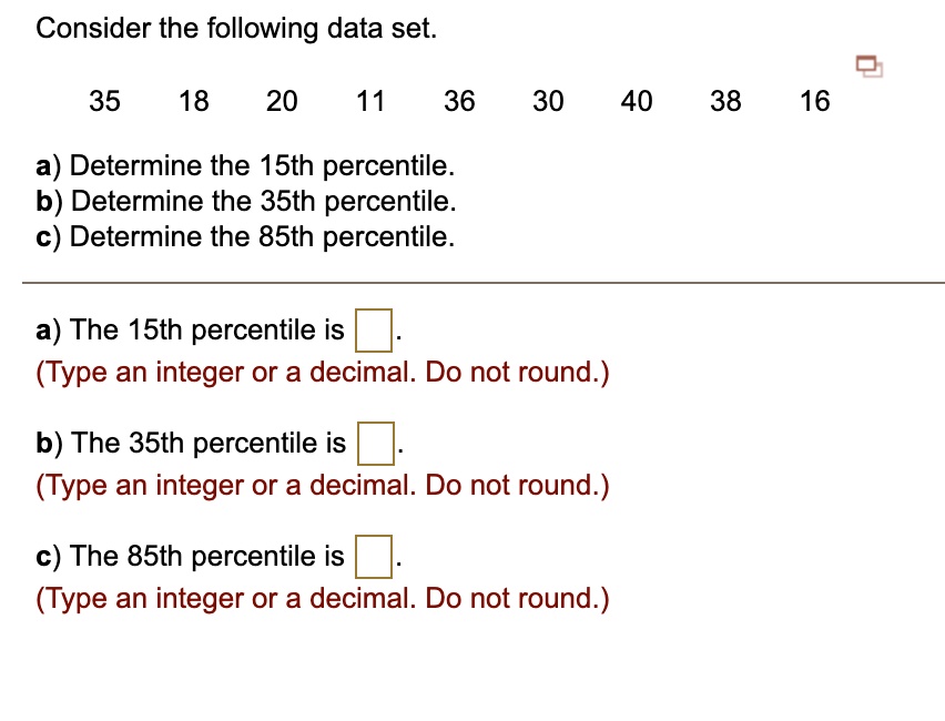 SOLVED: Consider the following data set 35 18 20 11 36 30 40 38 16 a) Determine the 15th ...