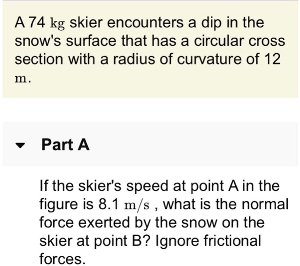 A 74 kg skier encounters a dip in the snow's surface that has a ...