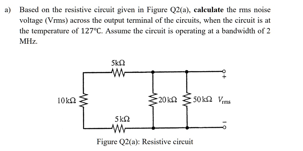 SOLVED: a) Based on the resistive circuit given in Figure Q2(a), calculate the rms noise voltage ...
