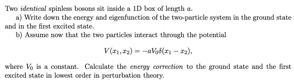 Two identical spinless bosons sit inside a 1D box of length a. a) Write ...