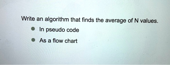 SOLVED: Write an algorithm that finds the average of N values In pseudo code As a flow chart