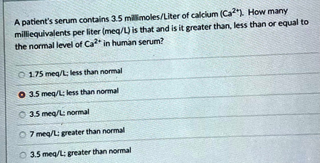 A patient's serum contains 3.5 millimoles/Liter of calcium (Ca^2+). How ...
