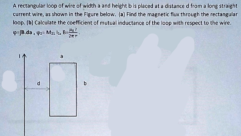 SOLVED: A rectangular loop of wire of width a and height b is placed at a distance d from a long ...