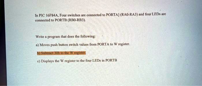SOLVED: In PIC 16F84A, four switches are connected to PORTA (RA0-RA3) and four LEDs are ...