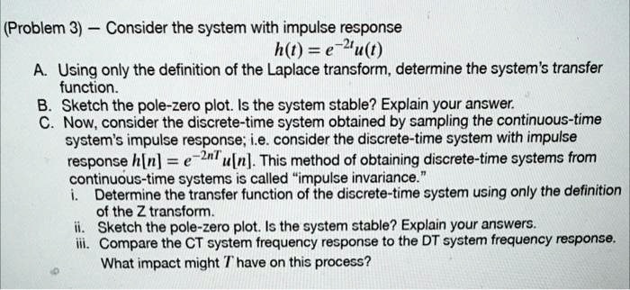 SOLVED: Problem 3 - Consider the system with impulse response h(t) = e^(-2t)u(t) A. Using only ...