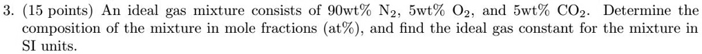 SOLVED: 3.(15 points) An ideal gas mixture consists of 90wt% N2, 5wt% O2 and 5wt% CO2. Determine ...