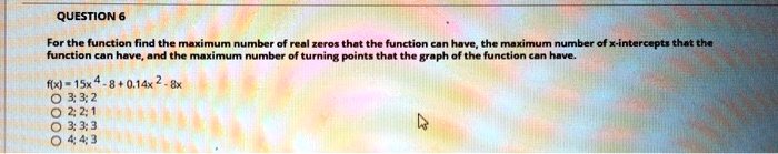 SOLVED: QUESTION 6 For the function, find the maximum number of real zeros that the function can ...