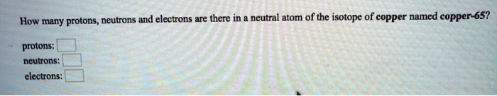 SOLVED: How many protons, neutrons and electrons are there in neutral ...