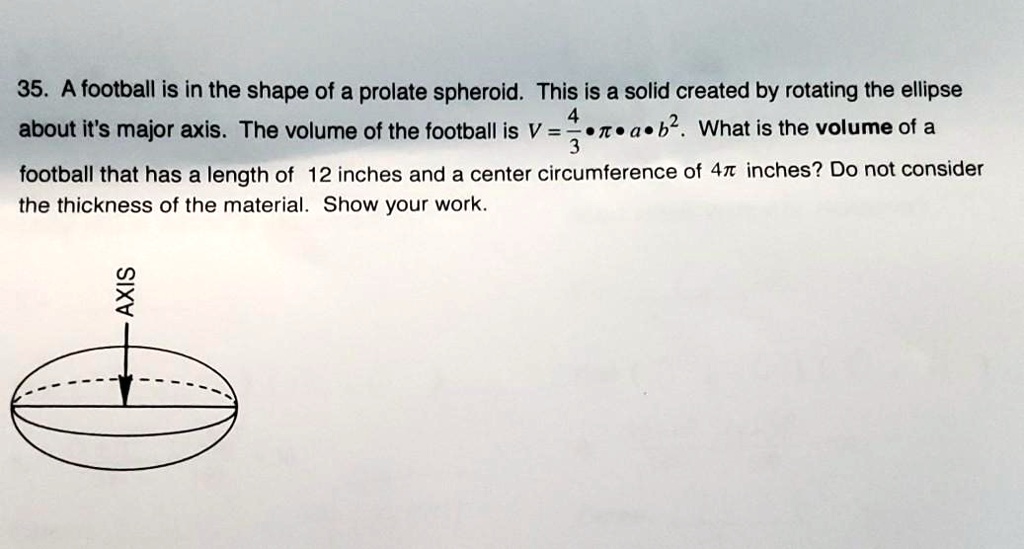 35. A football is in the shape of a prolate spheroid. This is a solid ...