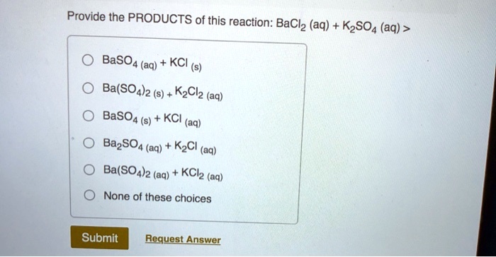 SOLVED:Provide the PRODUCTS of this reaction: BaClz (aq) K2SO4 (aq ...