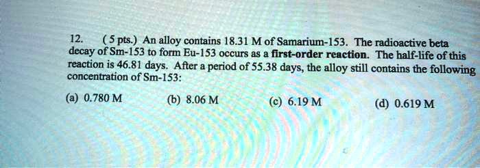 SOLVED: 12. S pts:) An alloy contains 18.31 M of Samarium-153. The ...