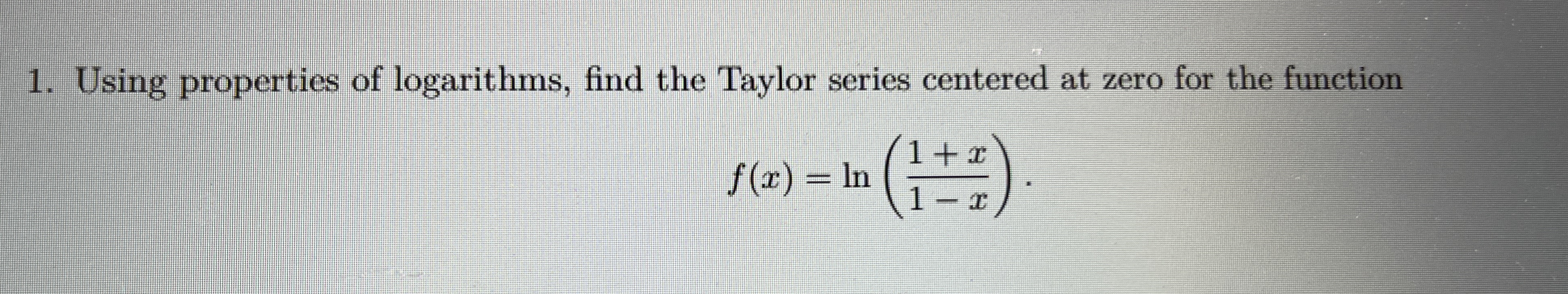 SOLVED: 1. Using properties of logarithms, find the Taylor series centered at zero for the ...