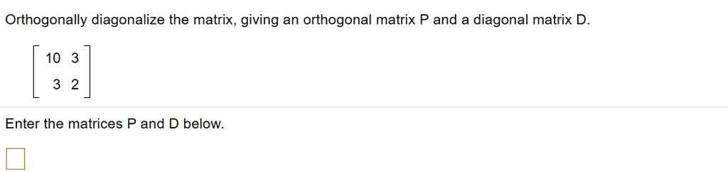 Orthogonally diagonalize the matrix, giving an orthogonal matrix P and ...