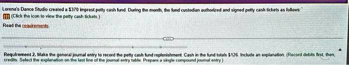 SOLVED: Lorena's Dance Studio created a 370 imprest petty cash fund. During the month, the fund ...