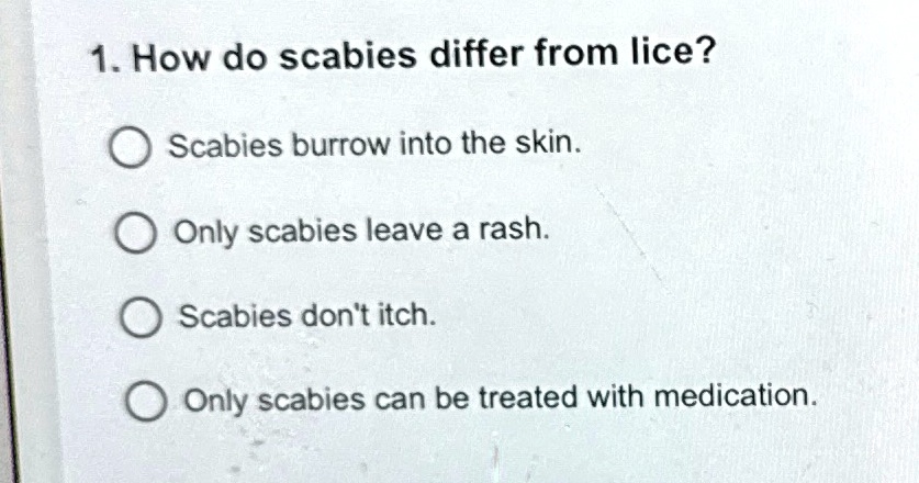 [GET ANSWER] 1 how do scabies differ from lice scabies burrow into the ...