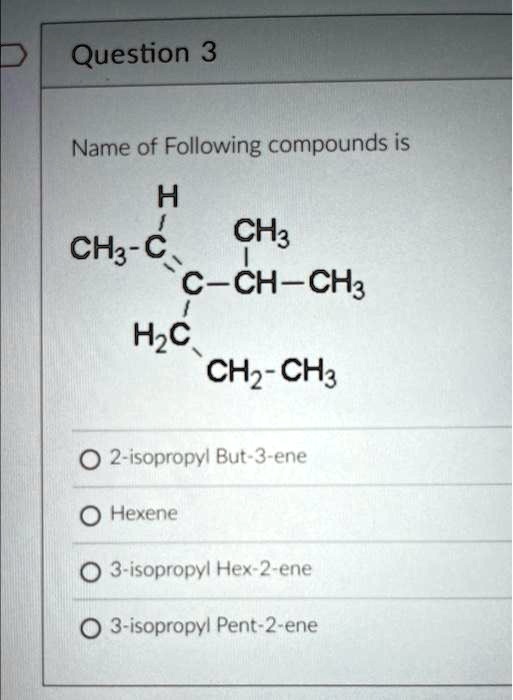 SOLVED: Name the following compounds: H CH3 CH3-C C-CH-CH3 HC CH2-CH3 1. 2-isopropyl But-3-ene 2 ...