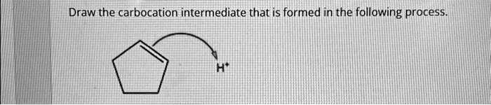 Draw the carbocation intermediate that is formed in the following process.