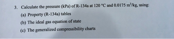 3. Calculate the pressure (kPa) of R-134a at 120 °C and 0.0175 m³/kg, using: (a) Property (R ...