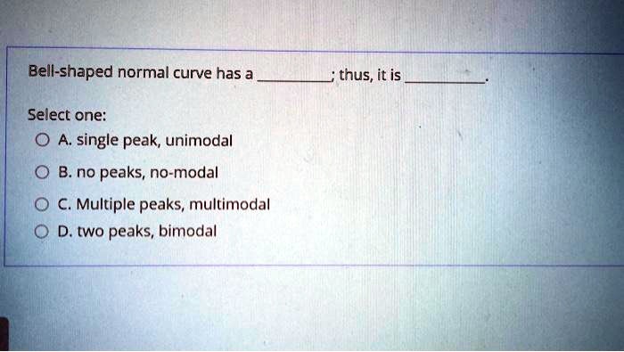 SOLVED: Bell-shaped normal curve has a thus;it is Select one: A. single ...