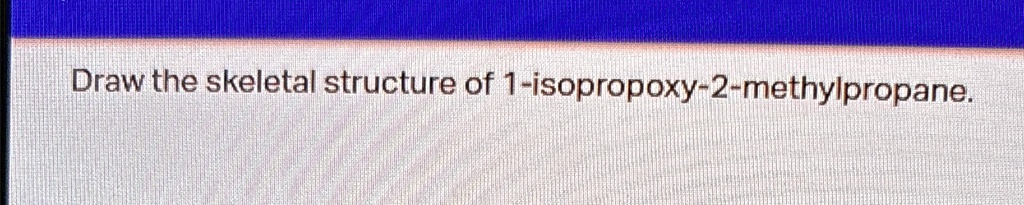 Draw the skeletal structure of 1-isopropoxy-2-methylpropane.