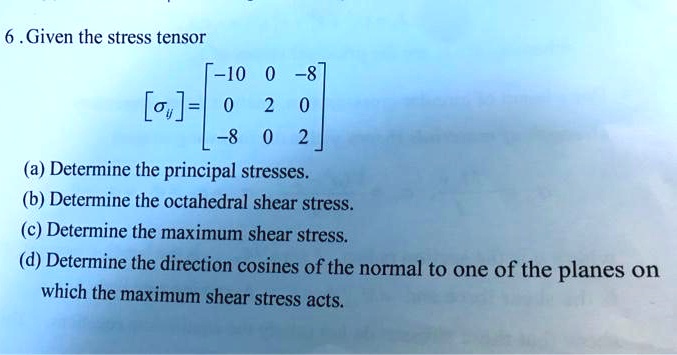 6. Given the stress tensor (a) Determine the principal stresses. (b ...