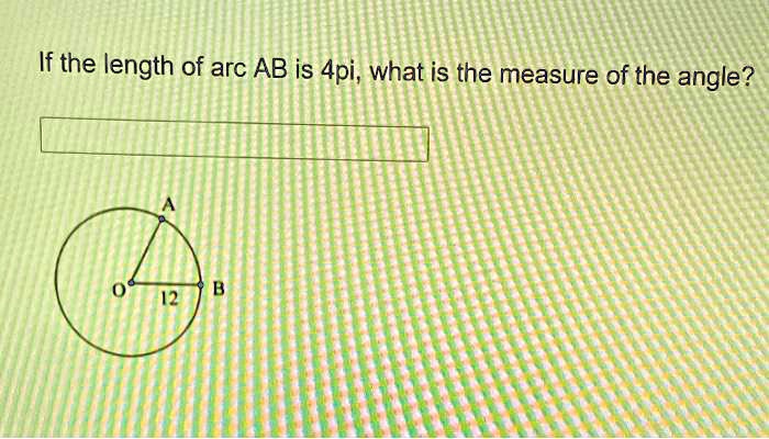 SOLVED: If the length of arc AB is 4Ï€, what is the measure of the angle?