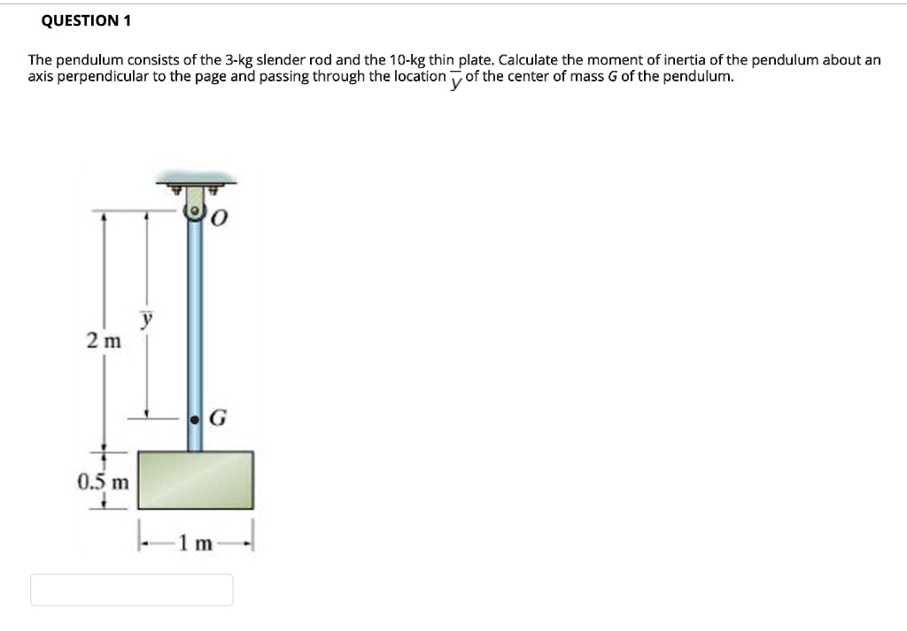 QUESTION 1 The pendulum consists of the 3-kg slender rod and the 10-kg ...