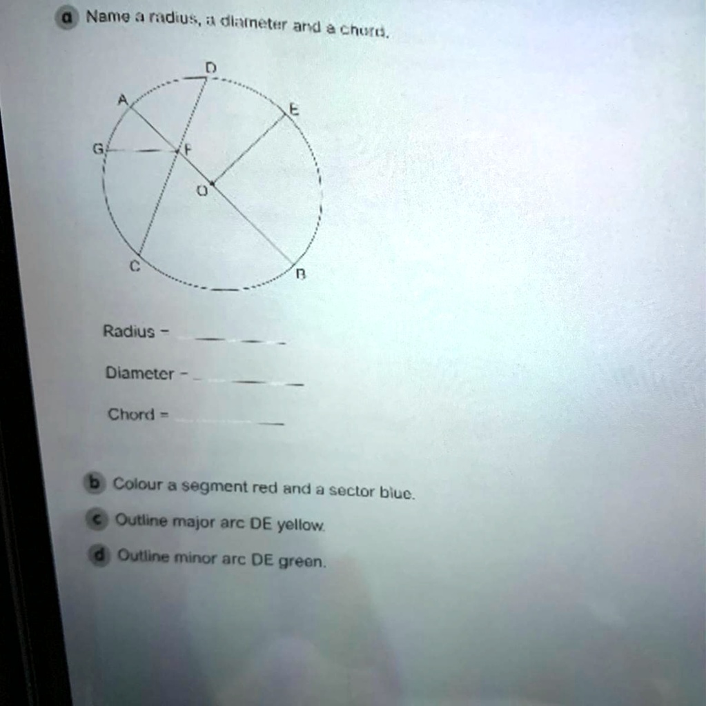 a Name a radius, a diameter and a chord. Radius Diameter Chord = b Colour a segment red and a ...