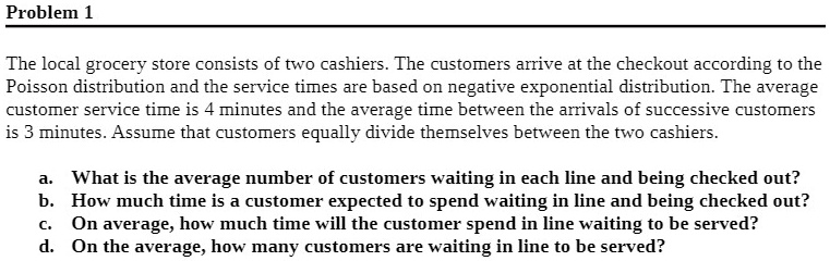 'Problem 1 The local grocery store consists of two cashiers. The ...