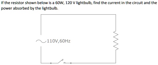 SOLVED: If the resistor shown below is a 60W, 120V lightbulb, find the ...