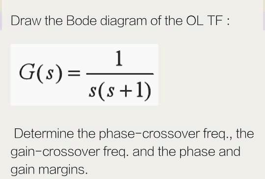 Draw the Bode diagram of the OL TF : G(s) = (1)/(s(s+1)) Determine the phase-crossover freq ...