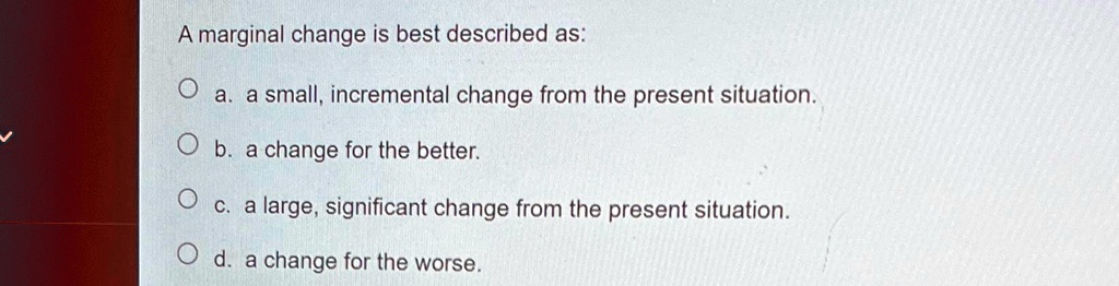 SOLVED: A marginal change is best described as: a. a small, incremental ...