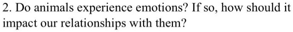[GET ANSWER] 2. Do animals experience emotions? If so, how should it ...