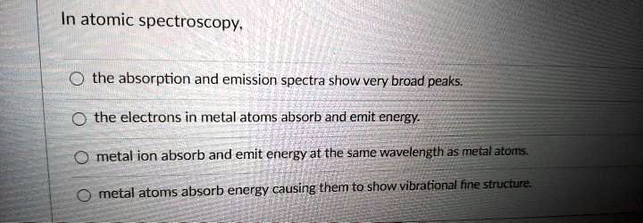 in atomic spectroscopy the absorption and emission spectra show very ...