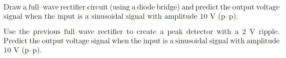 Draw a full-wave rectifier circuit (using a diode bridge) and predict ...