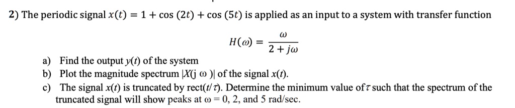 SOLVED: 2) The periodic signal x(t) = 1 + cos (2t) + cos (5t) is applied as an input to a system ...