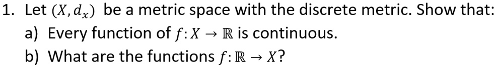 SOLVED: 1. Let (X,dx) be a metric space with the discrete metric Show that: a) Every function of ...