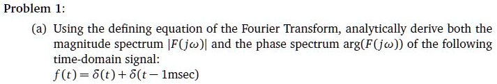 Problem 1: (a) Using the defining equation of the Fourier Transform, analytically derive both ...