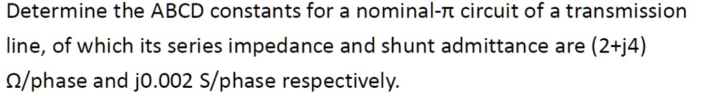 Determine the ABCD constants for a nominal-πcircuit of a transmission ...