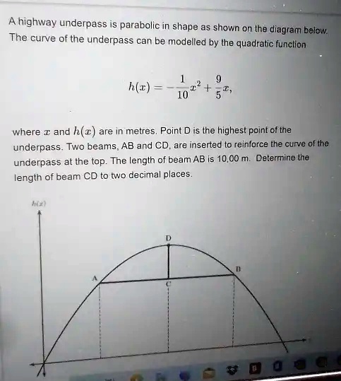 A highway underpass is parabolic in shape as shown on the diagram below ...