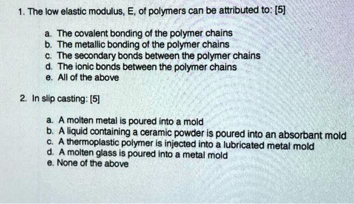 1. The low elastic modulus, E, of polymers can be attributed to: [5] a ...