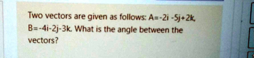 Two vectors are given as follows: A=-2i -5j+2k, B=-4i-2j-3k. What is ...