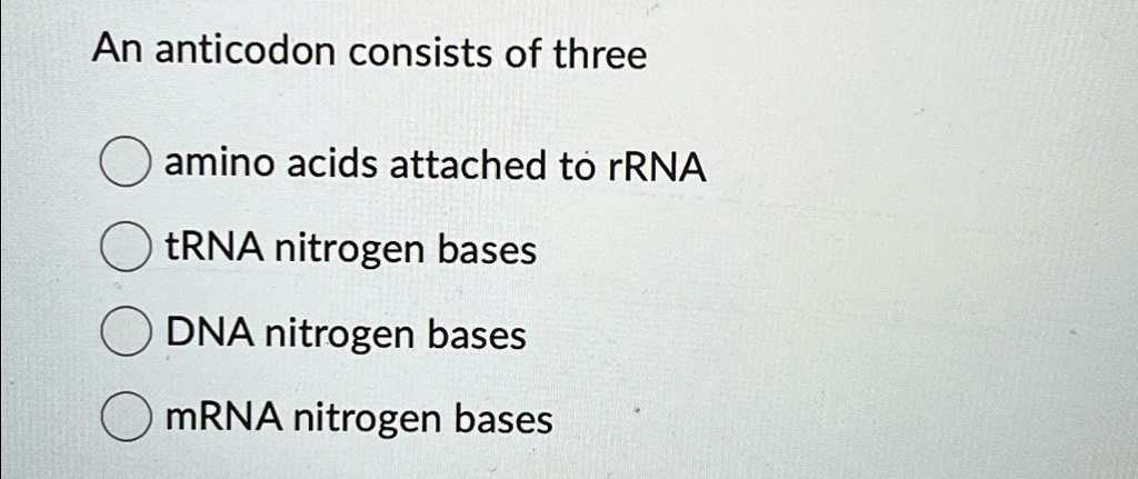 SOLVED: An anticodon consists of three amino acids attached to rRNA ...