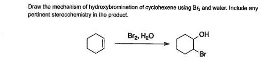 Draw the mechanism of hydroxybromination of cyclohexene using Br? and water. Include any ...
